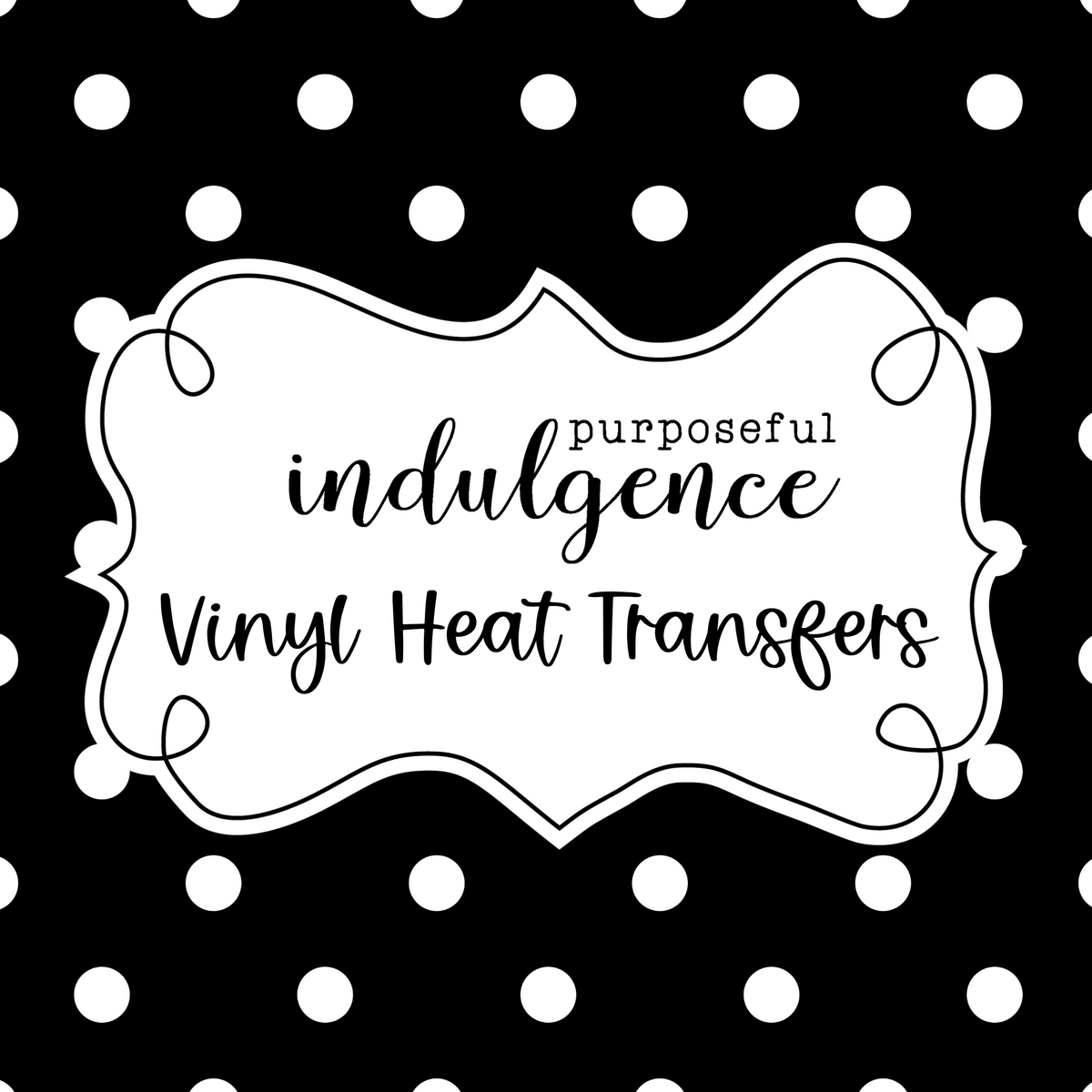 Vinyl Heat Transfers – Purposeful Indulgence