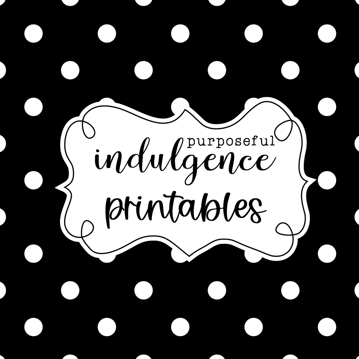 Printables – Purposeful Indulgence